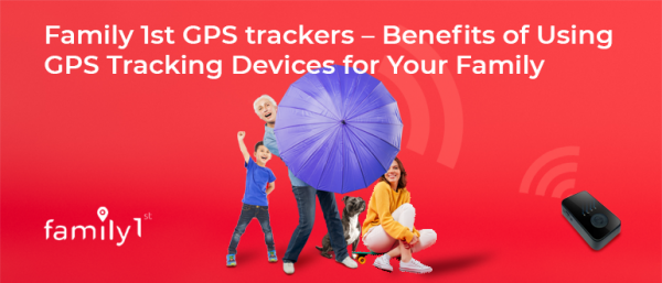 Benefits Of Using GPS Tracking Devices For Your Family | Family1st